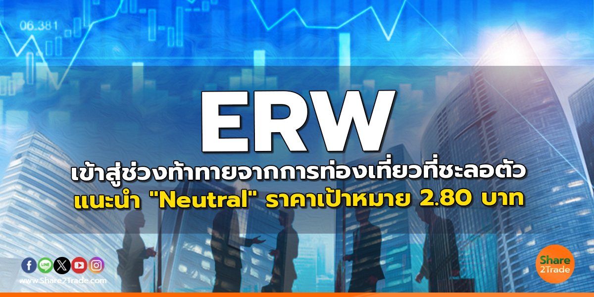 ERW เข้าสู่ช่วงท้าทายจากการท่องเที่ยวที่ชะลอตัว แนะนำ "Neutral" ราคาเป้าหมาย 2.80 บาท | Share2Trade